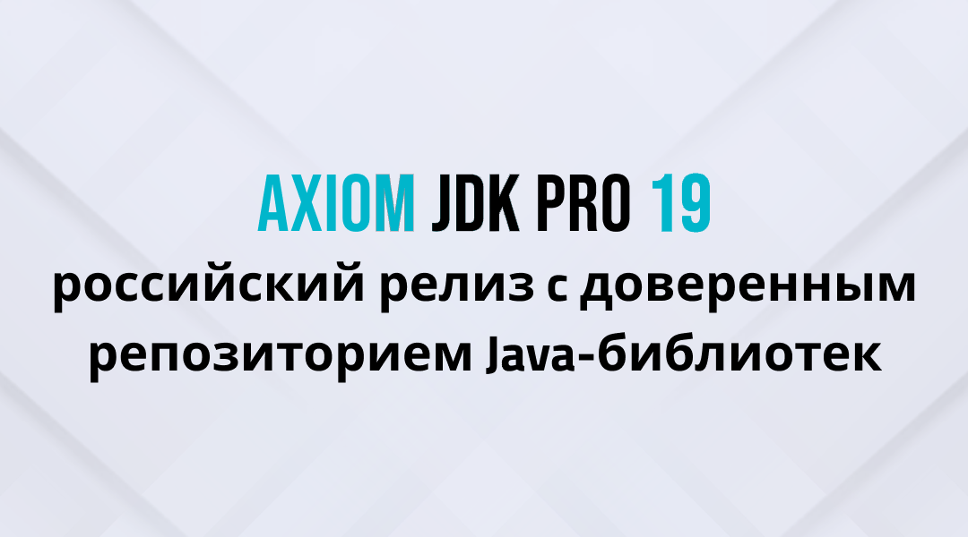 Вышел релиз Axiom JDK Pro 19, российской платформы Java, с доверенным репозиторием Java ...